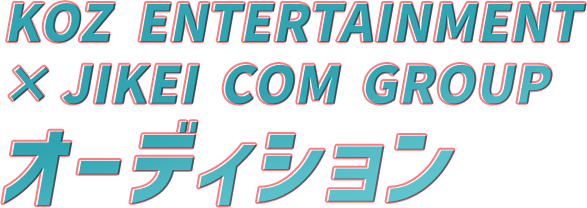 KOZ Entertainment × JIKEI COM GROUP オーディション｜特設ページ
