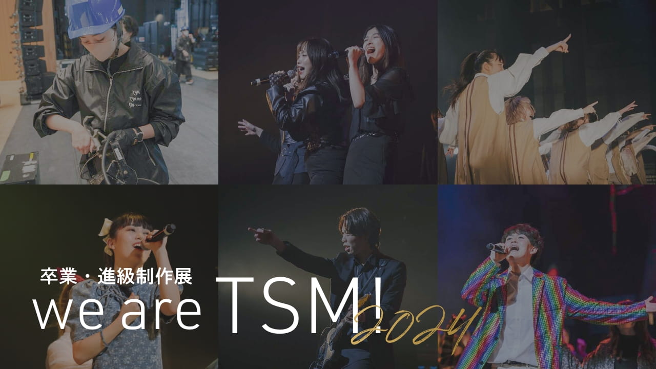 卒業・進級制作展 we are TSM! 2024 | TSM 東京スクールオブミュージック＆ダンス専門学校