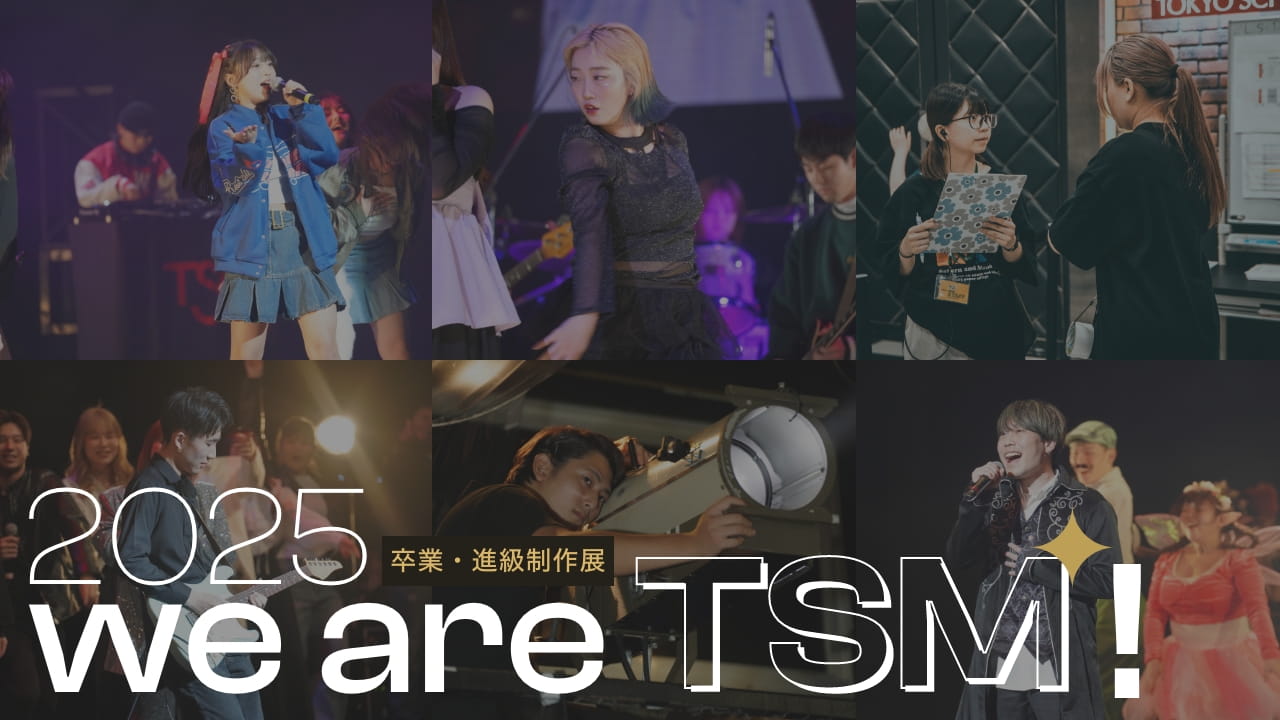 卒業・進級制作展 we are TSM! 2025 | TSM 東京スクールオブミュージック＆ダンス専門学校